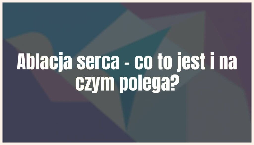 Ablacja serca - co to jest i na czym polega? - Dobrowolnie.pl